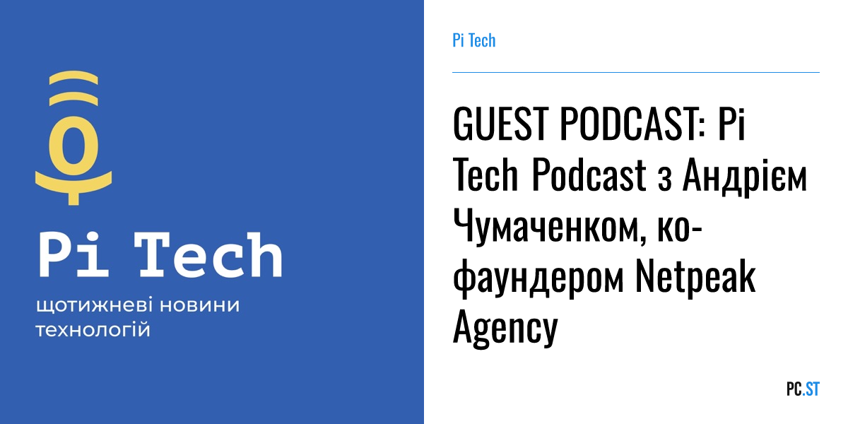 GUEST PODCAST: Pi Tech Podcast з Андрієм Чумаченком, ко-фаундером Netpeak Agency – Pi Tech – PC.ST