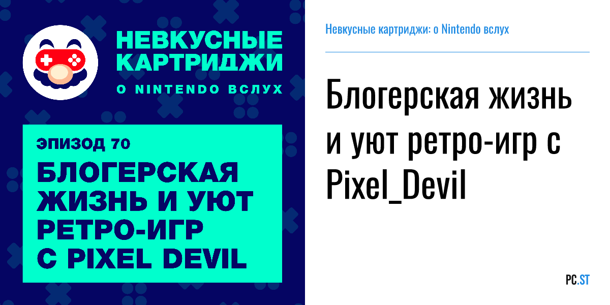 Блогерская жизнь и уют ретро-игр с Pixel_Devil – Невкусные картриджи: о Nintendo вслух – PC.ST