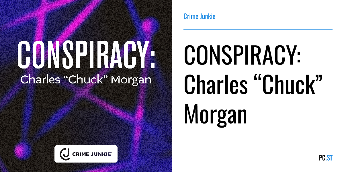 CONSPIRACY: Charles “Chuck” Morgan – Crime Junkie – PC.ST