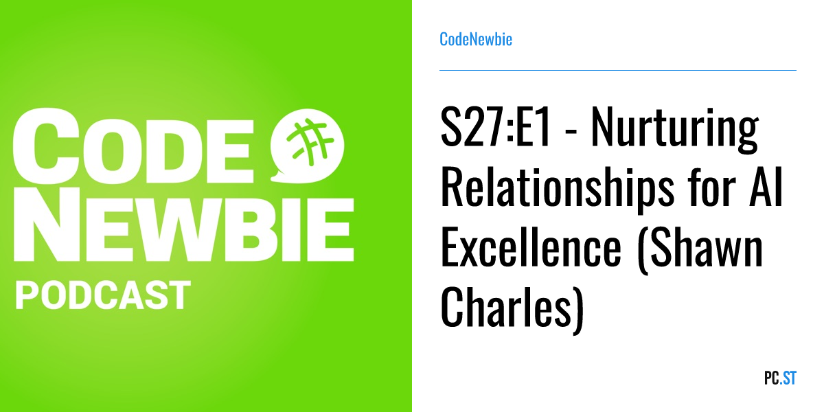 S27:E1 - Nurturing Relationships for AI Excellence (Shawn Charles) – CodeNewbie – PC.ST