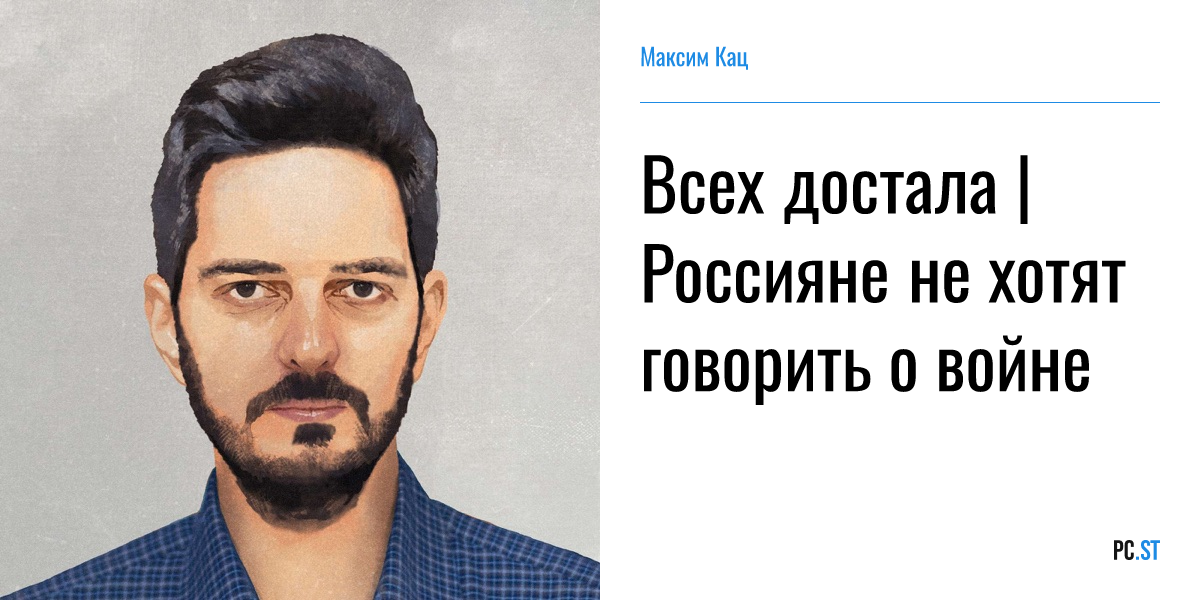 Всех достала | Россияне не хотят говорить о войне – Максим Кац – PC.ST