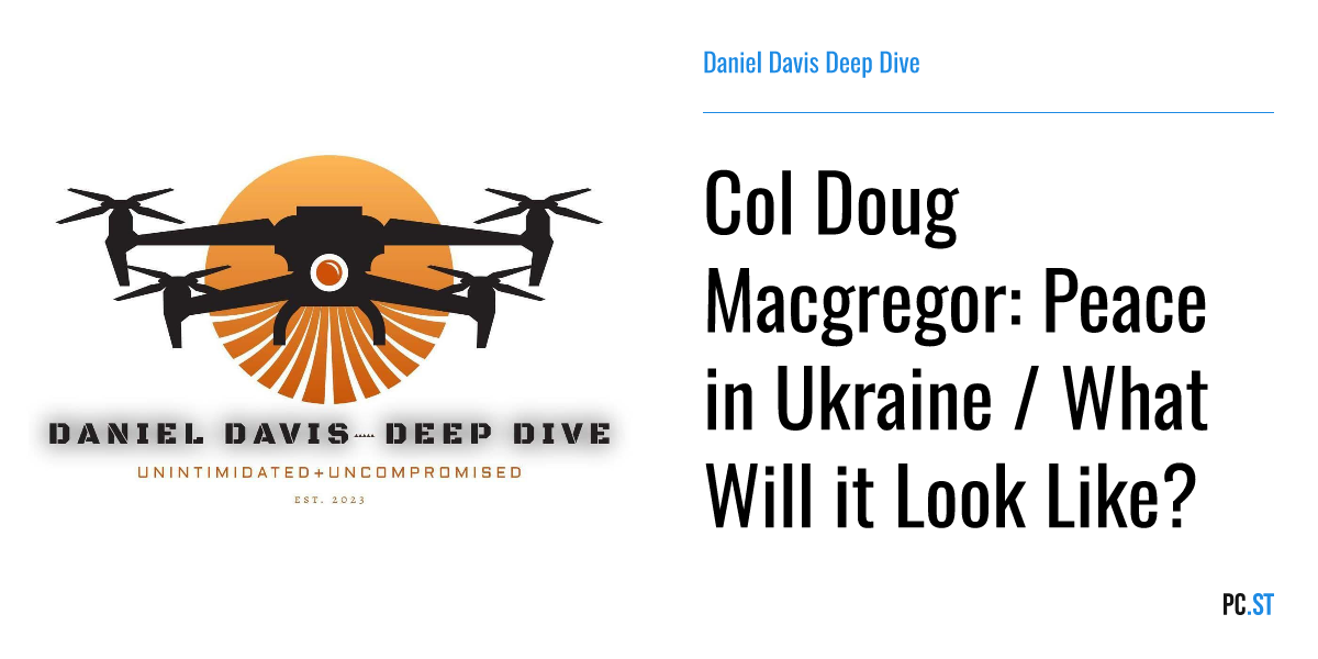 Col Doug Macgregor: Peace in Ukraine / What Will it Look Like? – Daniel Davis Deep Dive – PC.ST