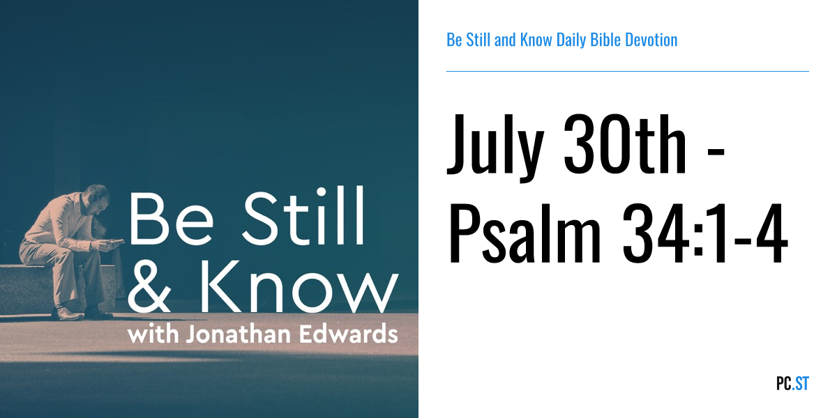 July 30th - Psalm 34:1-4 – Be Still and Know Daily Bible Devotion – PC.ST