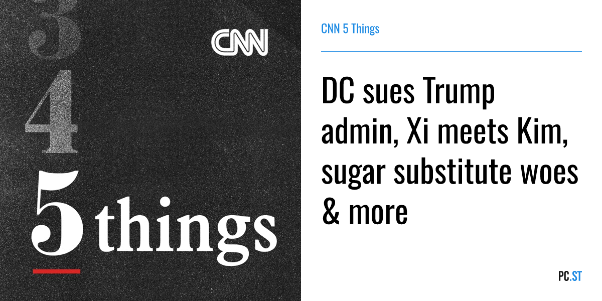DC sues Trump admin, Xi meets Kim, sugar substitute woes & more – CNN 5 ...