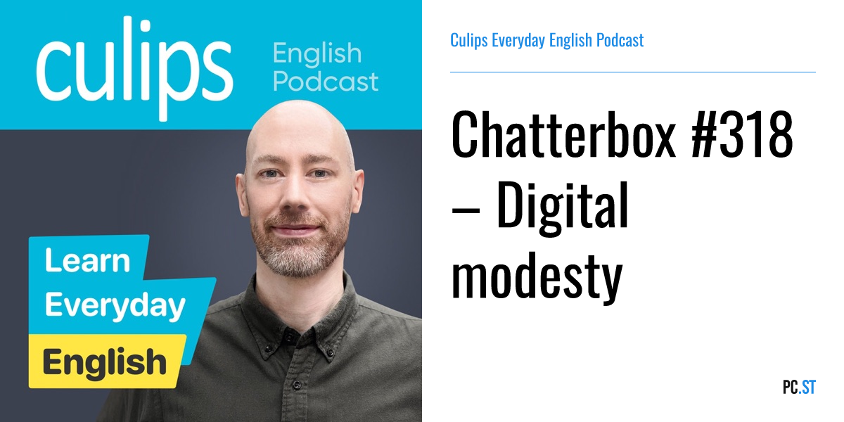 Chatterbox #318 – Digital modesty – Culips Everyday English Podcast – PC.ST