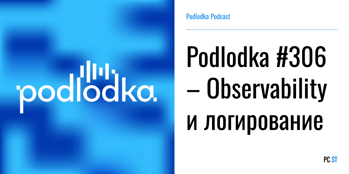Podlodka #306 – Observability и логирование – Podlodka Podcast – PC.ST