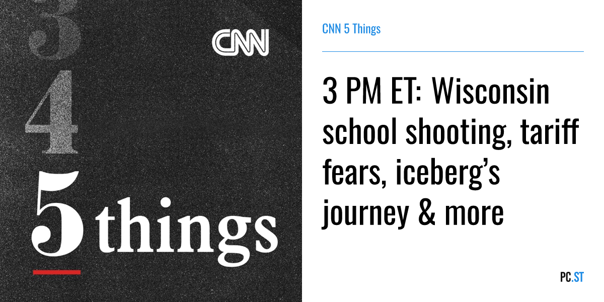 3 PM ET: Wisconsin school shooting, tariff fears, iceberg’s journey ...