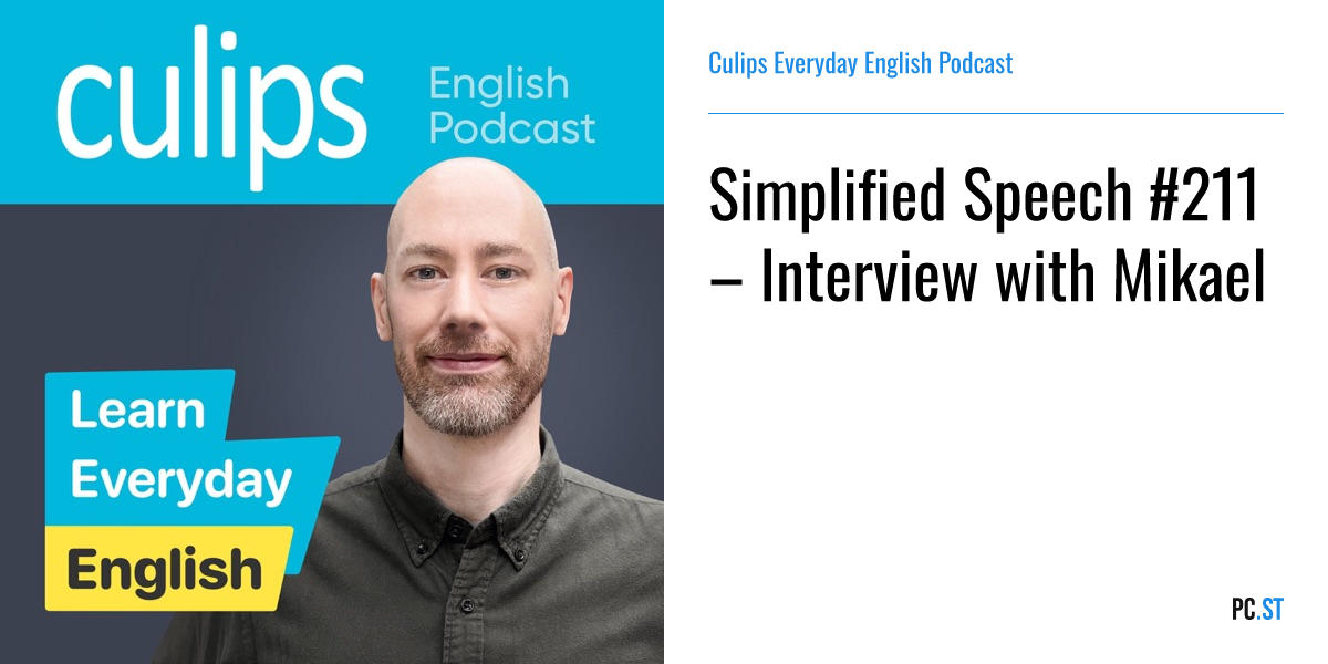 Simplified Speech #211 – Interview with Mikael – Culips Everyday English Podcast – PC.ST