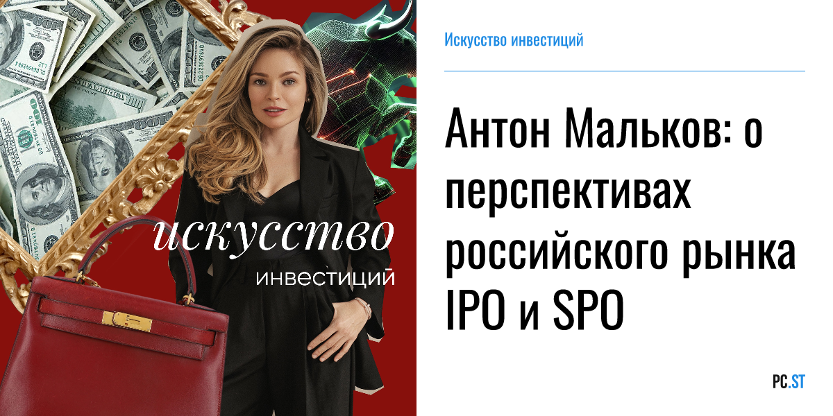 Антон Мальков: о перспективах российского рынка IPO и SPO – Искусство инвестиций – PC.ST