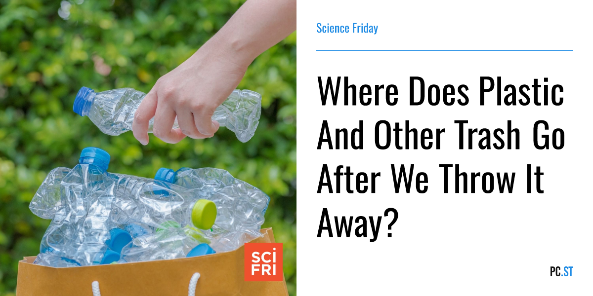 Where Does Plastic And Other Trash Go After We Throw It Away? – Science ...