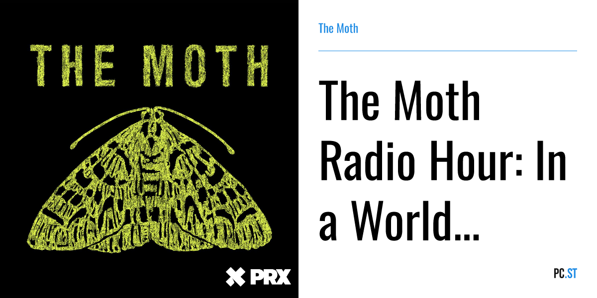 The Moth Radio Hour: In a World... – The Moth – PC.ST