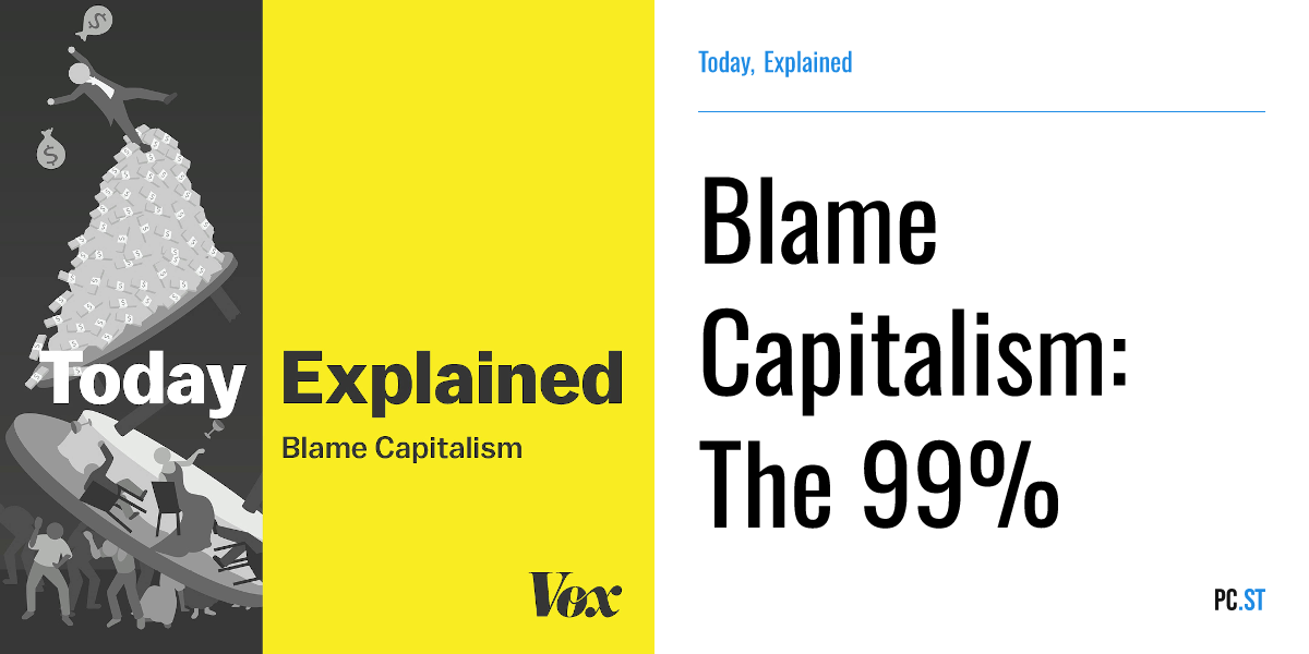 Blame Capitalism: The 99% – Today, Explained – PC.ST