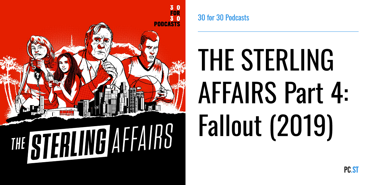 THE STERLING AFFAIRS Part 4: Fallout (2019) – 30 for 30 Podcasts – PC.ST