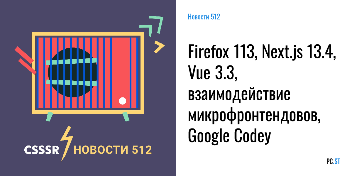 Firefox 113, Next.js 13.4, Vue 3.3, взаимодействие микрофронтендовов, Google Codey – Новости 512 ...
