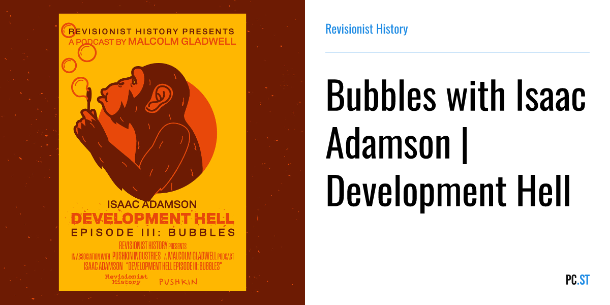 Bubbles with Isaac Adamson | Development Hell – Revisionist History – PC.ST