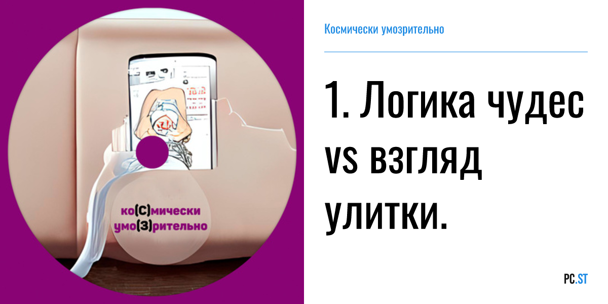 1. Логика чудес vs взгляд улитки. – Космически умозрительно – PC.ST